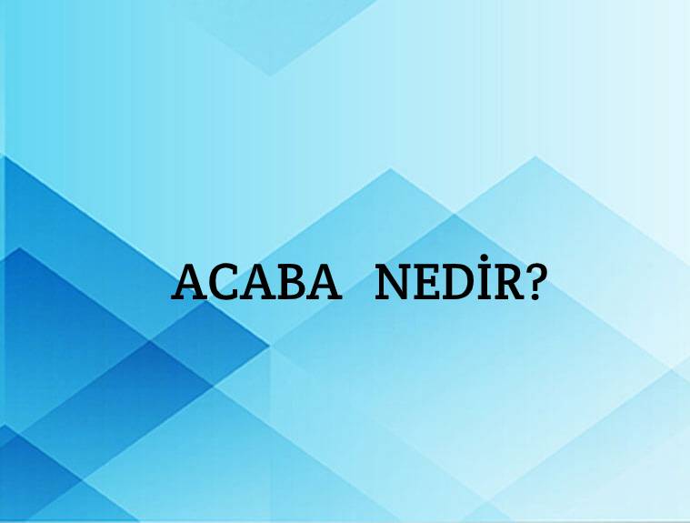 Acaba Nedir? - Ne Demek - Zıt Anlamı - Eş Anlamı