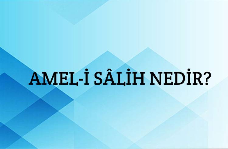 Amel-i Sâlih Nedir? | Kelime Bulucu-Kelimelik Bulucusu-Nedir Nedemek ...