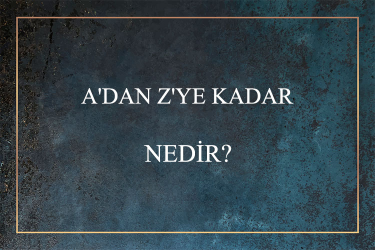 A'dan Z'ye Kadar Nedir? | Kelime Bulucu-Kelimelik Bulucusu-Nedir Nedemek -Zıt Anlamı-Eş Anlamı