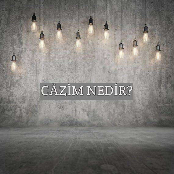 Câzim Nedir? - Ne Demek - Zıt Anlamı - Eş Anlamı