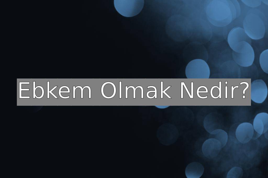 Ebkem Olmak Nedir? | Kelime Bulucu-Kelimelik Bulucusu-Nedir Nedemek -Zıt Anlamı-Eş Anlamı