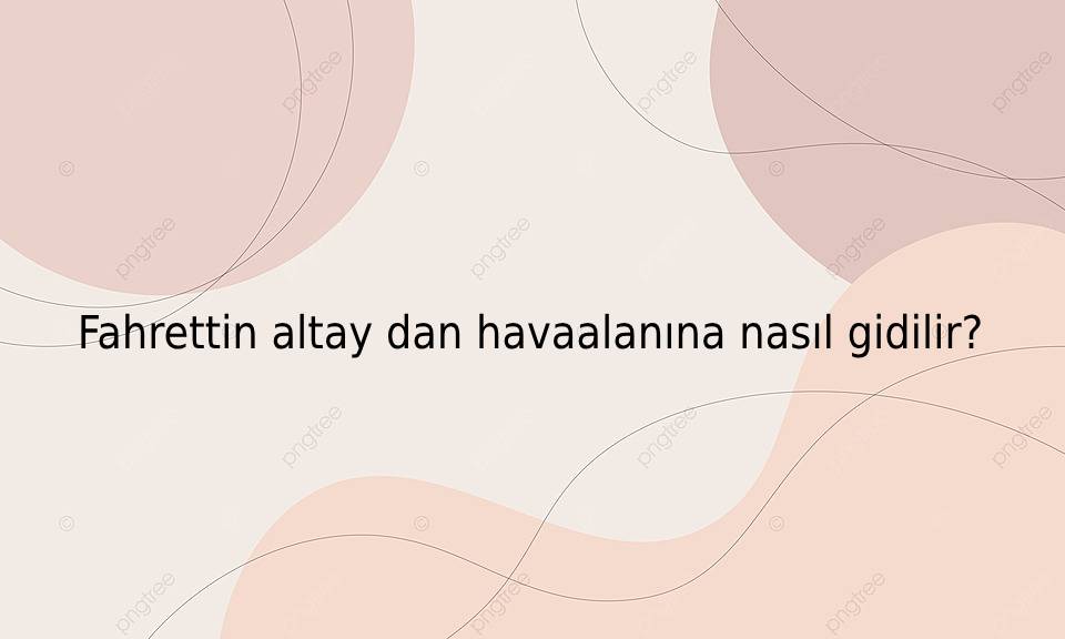 Fahrettin altay dan havaalanına nasıl gidilir? | Kelime Bulucu ...