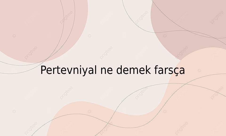 Pertevniyal ne demek farsça | Kelime Bulucu-Kelimelik Bulucusu-Nedir ...