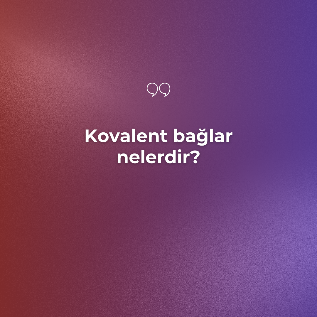 Kovalent bağlar nelerdir? - Ne Demek - Zıt Anlamı - Eş Anlamı