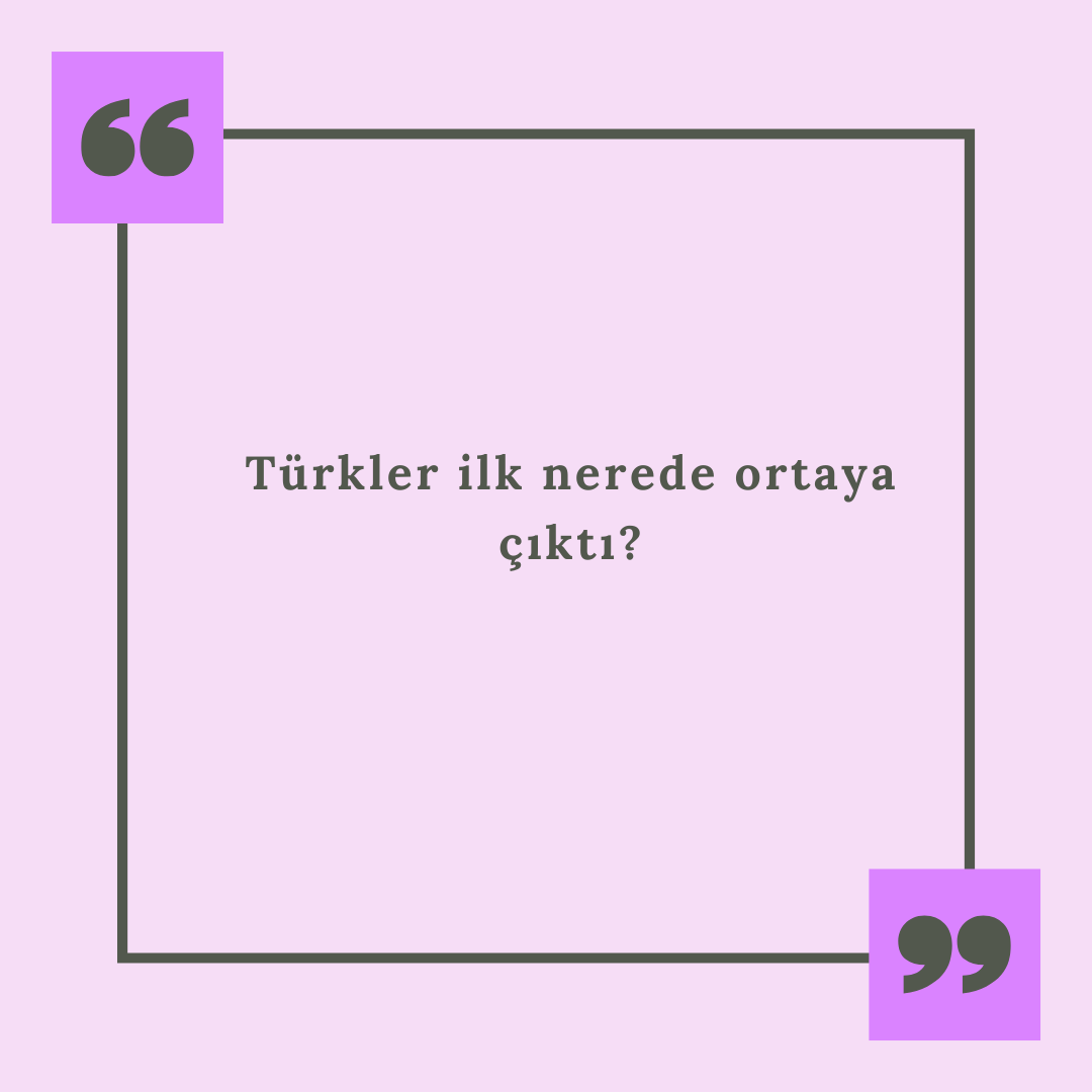 Türkler ilk nerede ortaya çıktı? - Ne Demek - Zıt Anlamı - Eş Anlamı