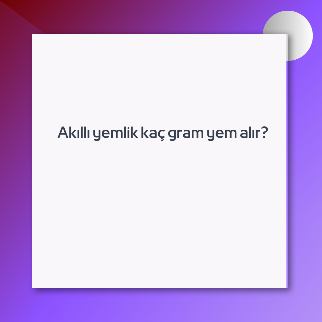 Akıllı yemlik kaç gram yem alır? - Ne Demek - Zıt Anlamı - Eş Anlamı