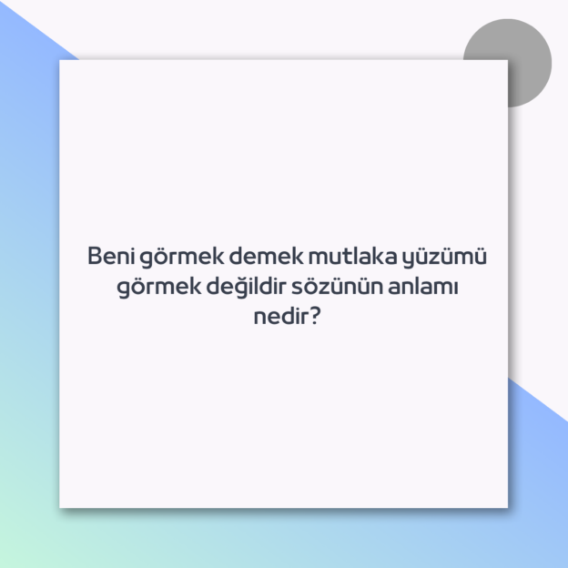 Beni görmek demek mutlaka yüzümü görmek değildir sözünün anlamı nedir? | Kelime Bulucu-Kelimelik ...