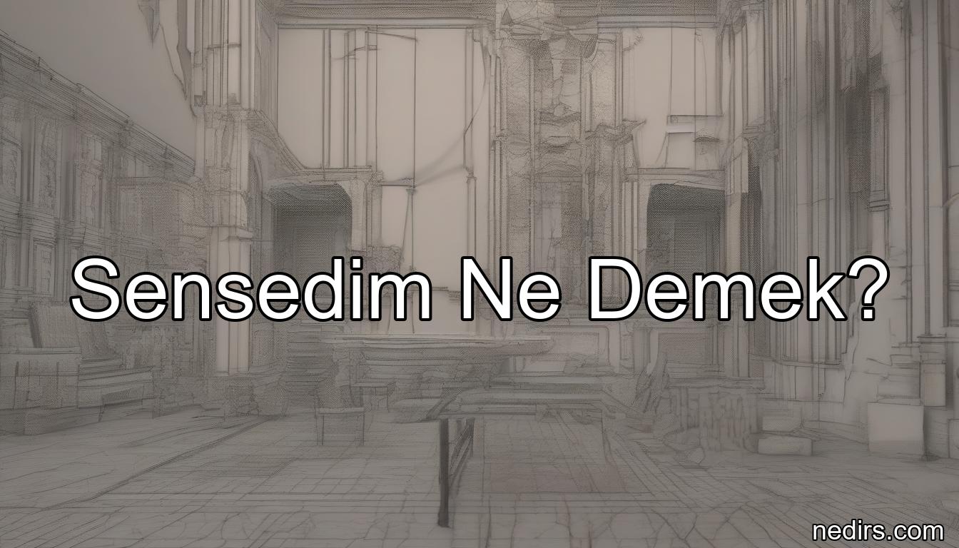 Sensedim Ne Demek? Anlamı, Kökeni ve Kullanımı